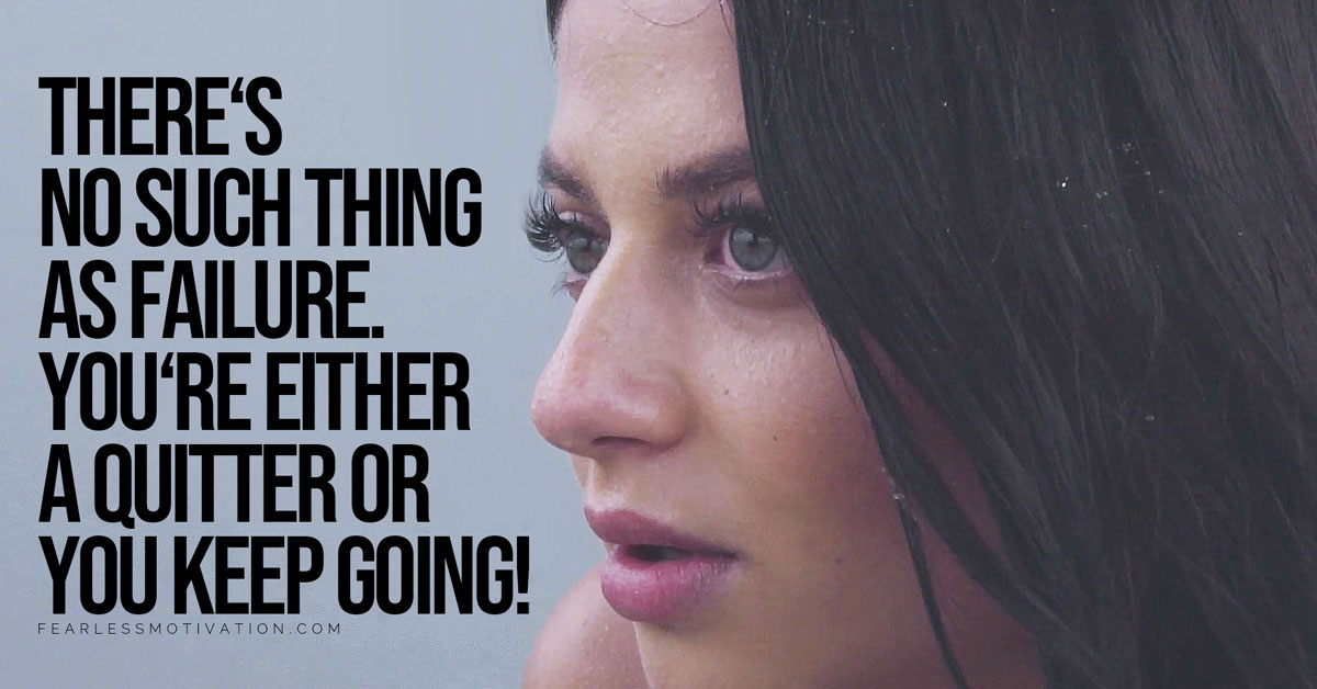 There's No Such Thing As Failure - You Either Quit or You Keep Going
