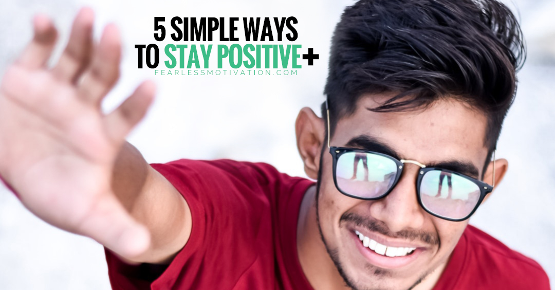 5 Simple Ways To Stay Positive No Matter How Tough Life Seems